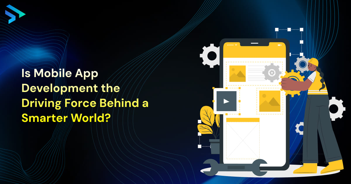 Is Mobile App Development the Driving Force Behind a Smarter World?