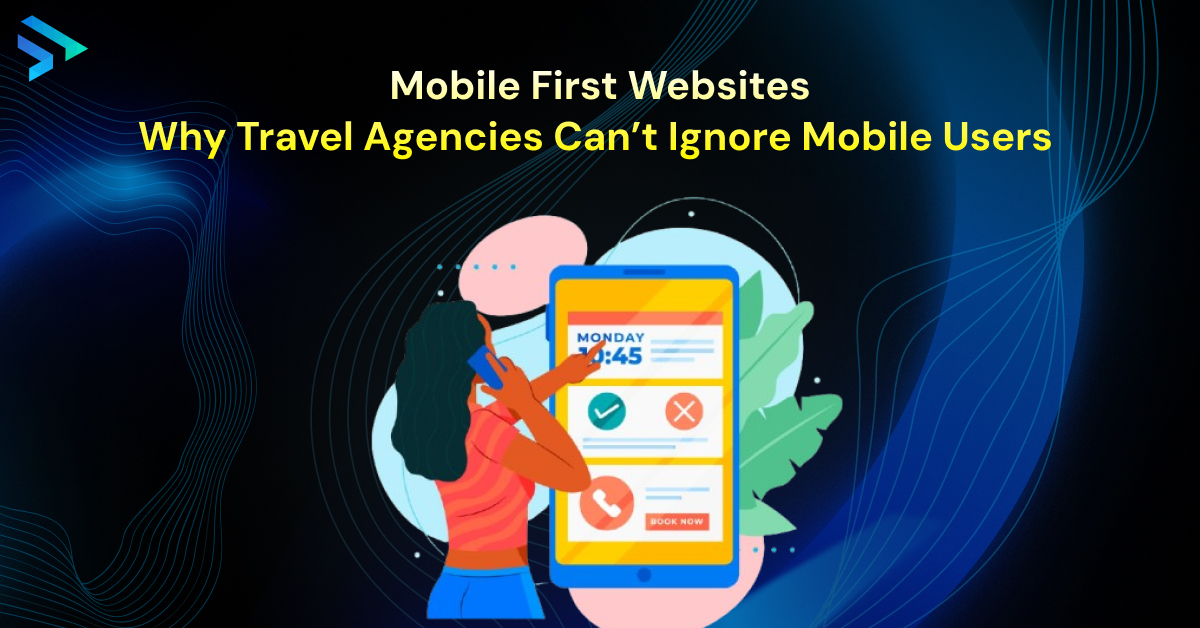 Mobile First Travel Websites: Why Travel Agencies Can’t Ignore Mobile Users
